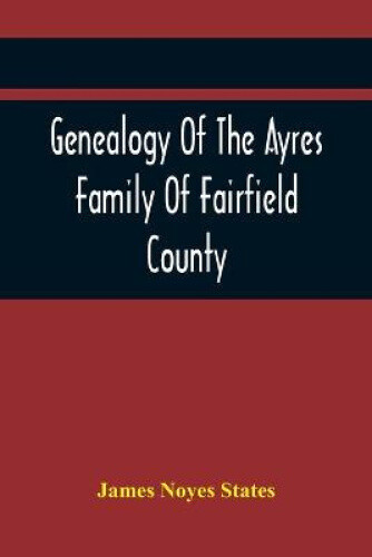 Genealogy Of The Ayres Family Of Fairfield County by Noyes States ...