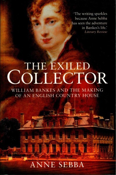 Exiled Collector William Bankes and The Making of an English Country ...