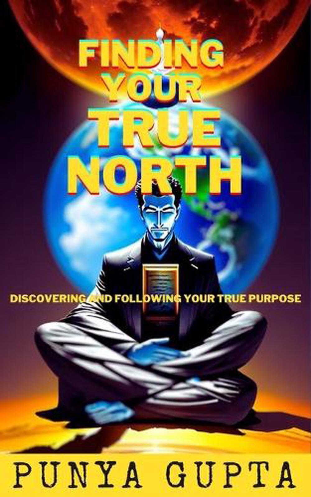 Finding Your True North - Discovering and Following Your True Purpose ...
