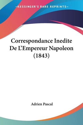 Adrien Pascal | Correspondance Inedite De L'Empereur Napoleon (1843 ...