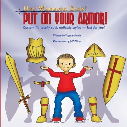Hey Warrior Kids! Put On Your Armor!: Custom-fit, totally cool ...