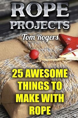 Rope Projects: 25 Awesome Things to Make With Rope: (Rope Tying, by ...