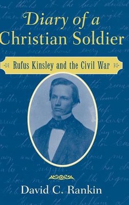 Diary of a Christian Soldier: Rufus Kinsley and the Civil War by David ...