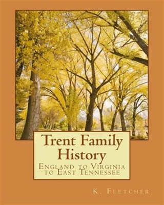 Trent Family History: England to Virginia to East Tennessee by Fletcher ...