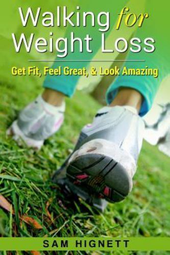 Walking for Weight Loss : Get Fit, Feel Great, and Look Amazing by Sam Hignett (2015, Trade ...