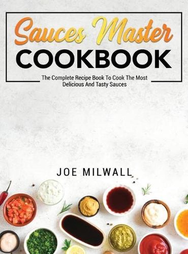 Sauces Master Cookbook: The Complete Recipe Book To Cook The Most ...