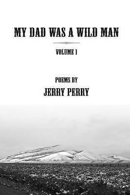 My Dad Was a Wild Man - V1: Poems by Jerry Perry by Jerry Perry ...