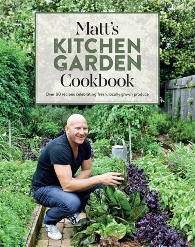 Matt's Kitchen Garden Cookbook : Over 90 Recipes Celebrating Fresh ...