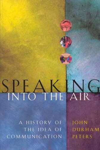 Speaking Into the Air: A History of the Idea of Communication by Peters ...