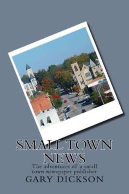 Small Town News: Adventures Of A Small Town Newspaper Publisher ...