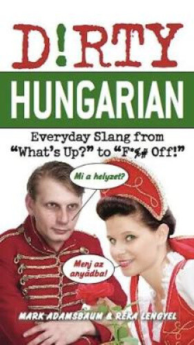 Dirty Hungarian: Everyday Slang from "What's Up?" To "F*%# off!" (Dirty ...