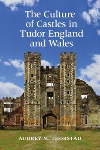Audrey M. Thorstad The Culture of Castles in Tudor England and Wales ...