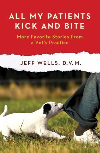 All My Patients Kick and Bite: More Favorite Stories from a Vet's ...