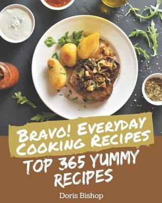 Bravo! Top 365 Yummy Everyday Cooking Recipes: The Yummy Everyday ...