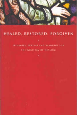 Healed, Restored, Forgiven: Liturgies, Prayers and Readings for the ...