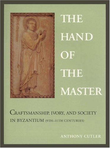 Hand of the Master : Craftsmanship, Ivory, and Society in Byzantium ...