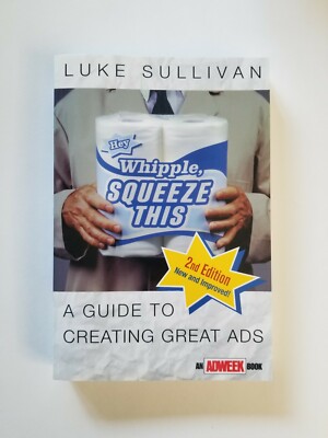 Hey, Whipple, Squeeze This: A Guide to Creating Great Ads, 2nd Ed. Luke ...