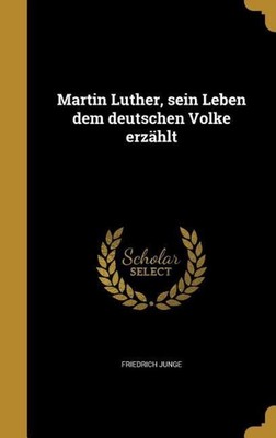 Martin Luther, sein Leben dem deutschen Volke erzählt Friedrich Junge ...