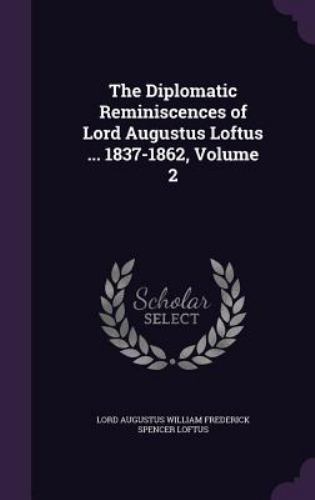 Diplomatic Reminiscences of Lord Augustus Loftus ... 1837-1862, Volume ...
