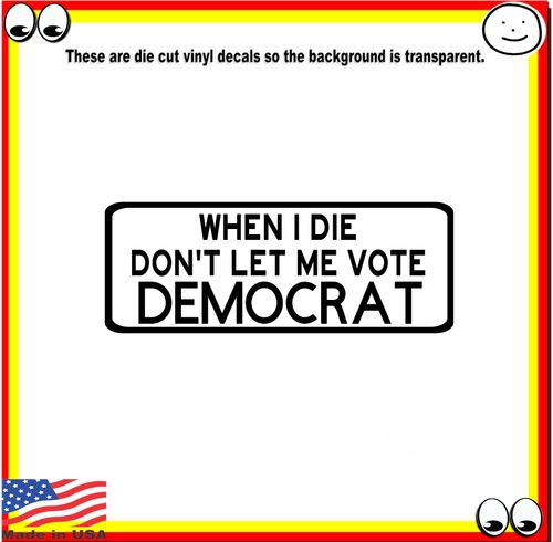 When I Die Don't Let Me Vote Democrat Funny Vinyl Cut Decal Sticker ...
