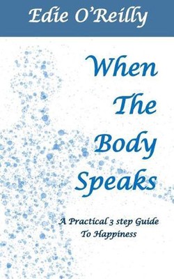 When The Body Speaks: A practical 3 Step Guide to Happiness by Edie O ...