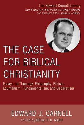 Case for Biblical Christianity : Essays on Theology, Philosophy, Ethics ...