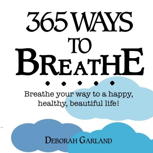 365 WAYS TO BREATHE: BREATHE YOUR WAY TO A HAPPY, HEALTHY, By Deborah ...