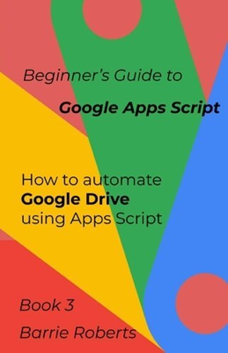 Beginner S Guide To Google Apps Script 3 Drive By Barrie Roberts New