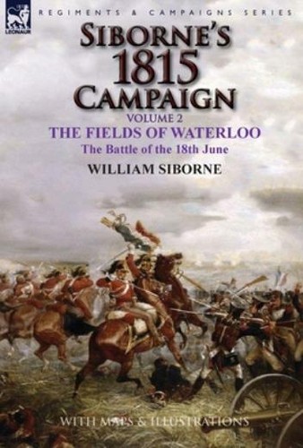 Siborne's 1815 Campaign : Volume 2-The Fields of Waterloo, the Battle ...