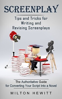 Screenplay : Tips and Tricks for Writing and Revising Screenplays (the ...