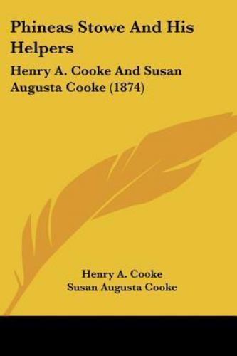 Phineas Stowe and His Helpers : Henry A. Cooke and Susan Augusta Cooke ...
