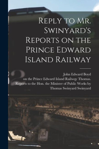 Reply to Mr. Swinyard's Reports on the Prince Edward Island Railway ...