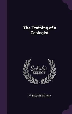 Training of a Geologist by John Casper Branner (2015, Hardcover) for ...