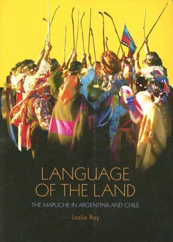 LANGUAGE OF THE LAND: THE MAPUCHE IN ARGENTINA AND CHILE By Leslie Ray ...