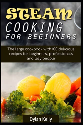 Steam cooking for beginners: The large cookbook with 100 delic... by ...