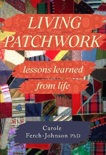 Living Patchwork: Lessons Learned from Life by Carole Ferch-Johnson PhD NEUF | eBay