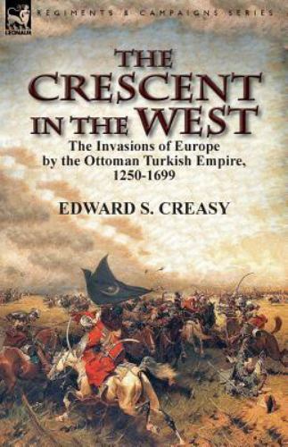 Crescent in the West : The Invasions of Europe by the Ottoman Turkish ...