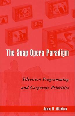 The Soap Opera Paradigm: Television Programming and Corporate Priorities by James H. Wittebols ...