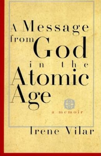 A Message from God in the Atomic Age: A Memoir by Irene Vilar: New ...