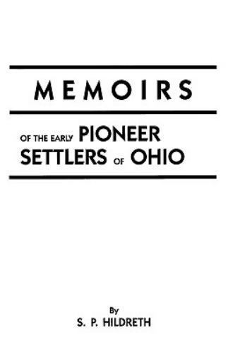 Memoirs of the Early Pioneer Settlers of Ohio by Hildreth, Samuel ...
