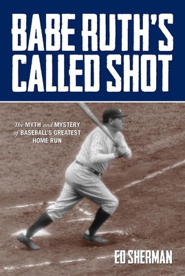 Babe Ruth's Called Shot: The Myth And Mystery Of Baseball's Greatest ...