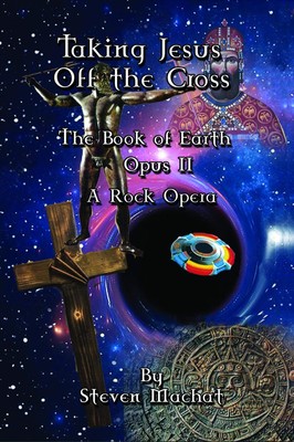 Steven Machat The Book of Earth Opus II - Taking Jesus Off the Cross ...
