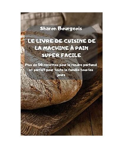 Le Livre de Cuisine de la Machine À Pain Super Facile, Sharon Bourgeois ...