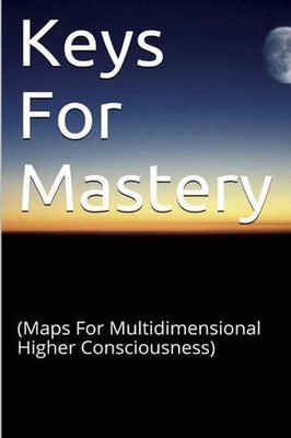 Keys for Mastery: (Maps for Multidimensional Higher Consciousness) by ...
