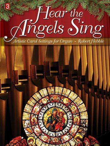 Hear the Angels Sing : Artistic Carol Settings for Organ by Robert ...