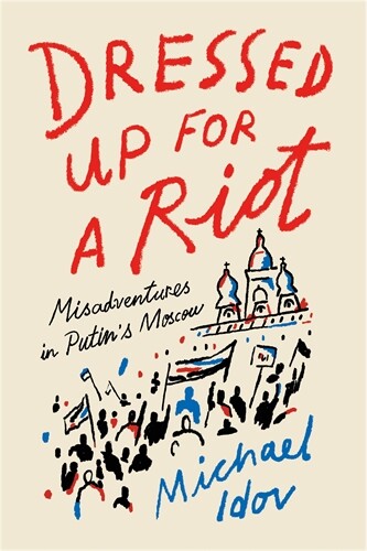 NEW BOOK Dressed Up for a Riot - Misadventures in Putin's Moscow by ...