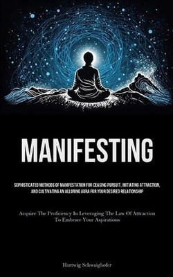 Manifesting: Sophisticated Methods Of Manifestation For Ceasing Pursuit ...