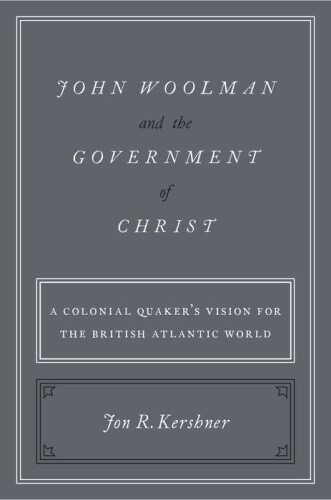 John Woolman and the Government of Christ: A Colonial Quaker's Vision ...