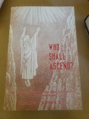 Who Shall Ascend? (The Catholic Faith and The Conciliar Church: A | eBay