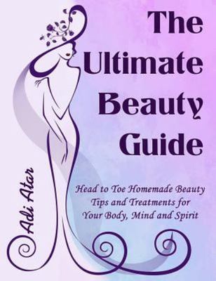 Ultimate Beauty Guide : Head to Toe Homemade Beauty Tips and Treatments ...